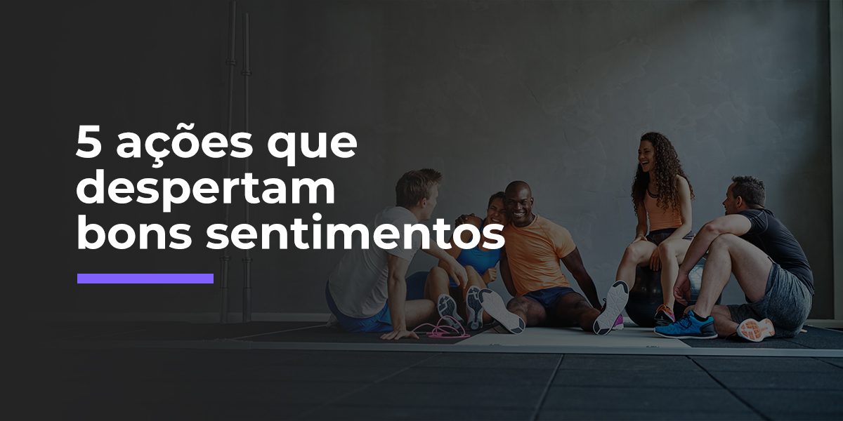 5 Ações que despertam bons sentimentos em um aluno de academia