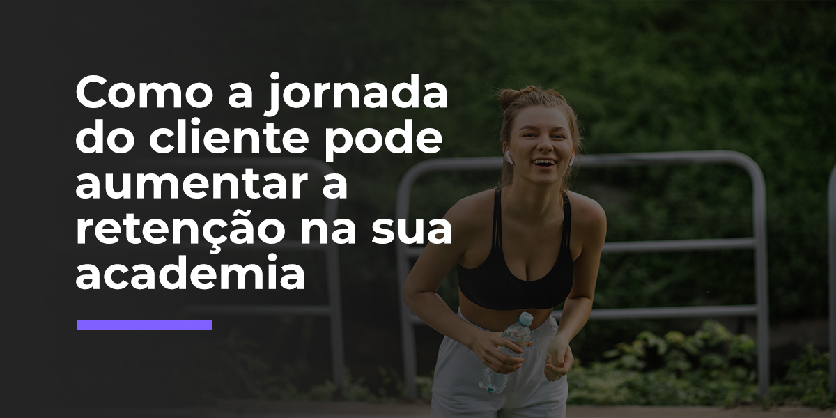 Como a jornada do cliente pode aumentar a retenção na sua academia?